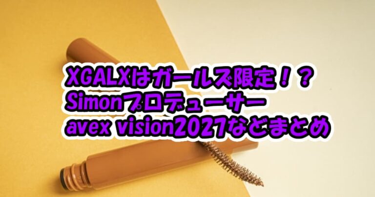XGALXはガールズ限定！？Simonインタビューやavexビジョン2027などまとめ - まいわ推し事